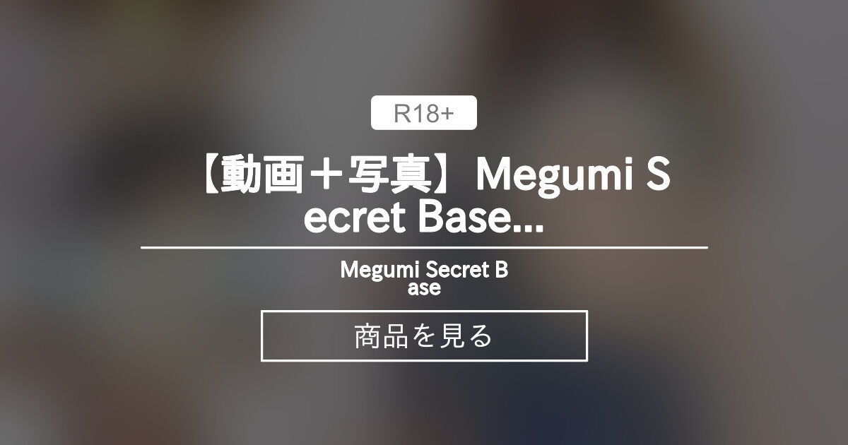 【動画＋写真】Megumi Secret Base Vol.17 Megumi Secret Base (aisakamegumi)の商品｜ファンティア[Fantia]