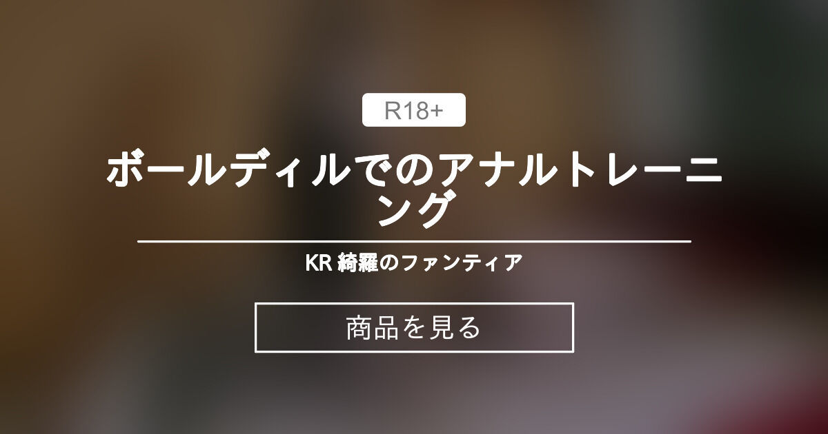 【アナル責め】 ボールディルでのアナルトレーニング KR 綺羅のファンティア (綺羅女王様)の商品｜ファンティア[Fantia]