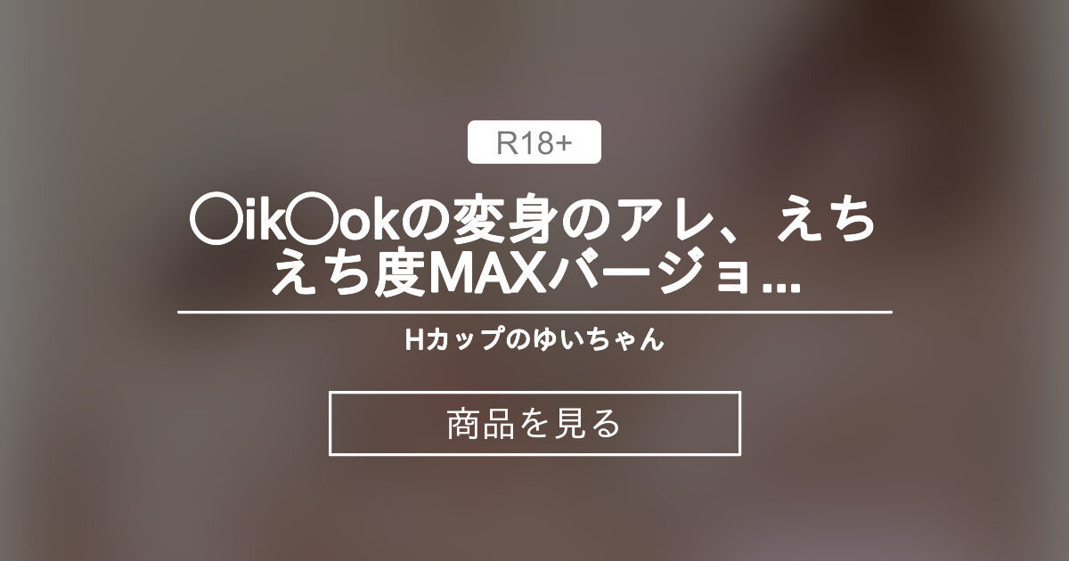 ik okの変身のアレ、えちえち度MAXバージョン ️ Hカップのゆいちゃん ️ (ゆい)の商品｜ファンティア[Fantia]