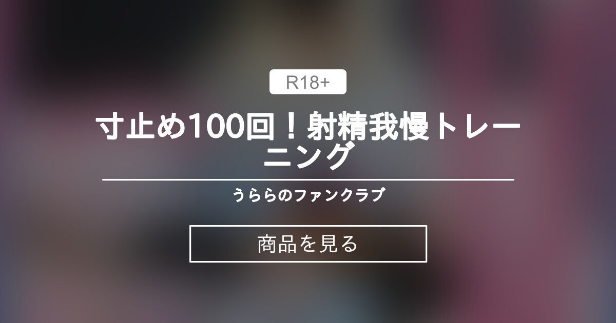 【おちんぽトレーニング】 寸止め100回！射精我慢トレーニング♡ うららのファンクラブ (うらら)の商品｜ファンティア[Fantia]