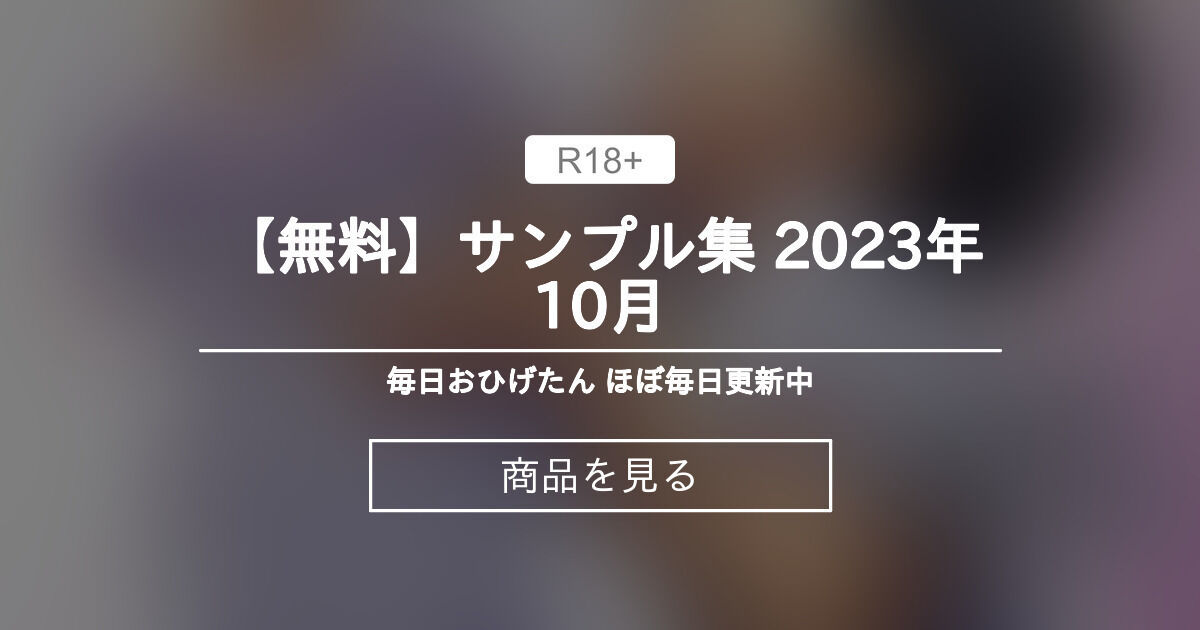 【R-18】 【無料】サンプル集 2023年10月💕 毎日おひげたん ほぼ毎日更新中 (尾髭丹（おひげたん）)の商品｜ファンティア[Fantia]
