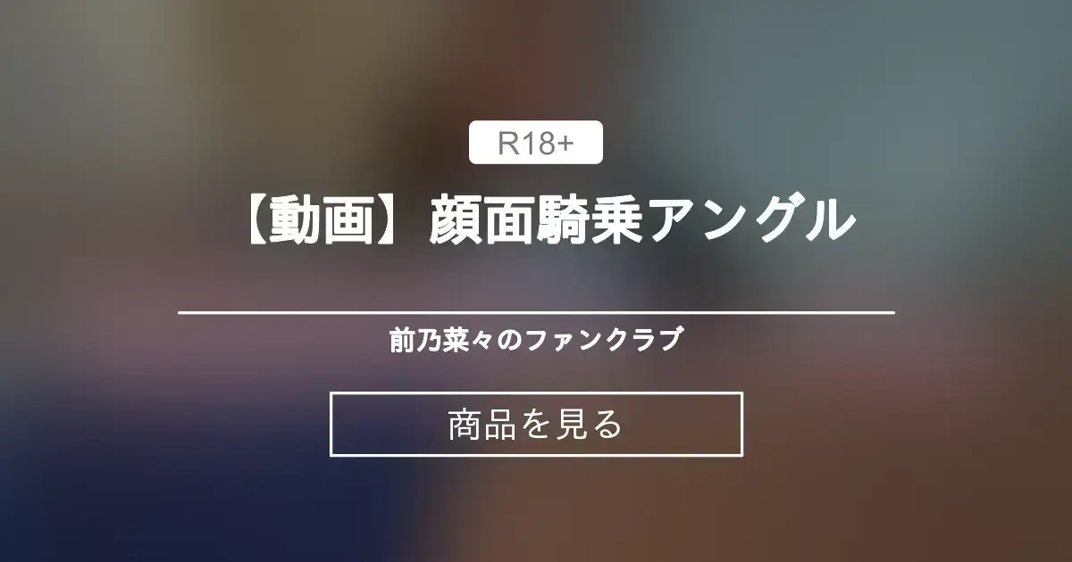 【AV女優】 【動画】顔面騎乗アングル 前乃菜々のファンクラブ (前乃菜々/AV女優)の商品｜ファンティア[Fantia]