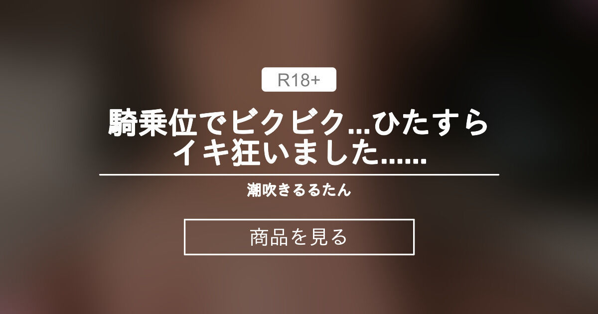 【ディルド】 騎乗位でビクビク...ひたすらイキ狂いました...【No.20】 潮吹きるるたん🐳 (るるたん)の商品｜ファンティア[Fantia]