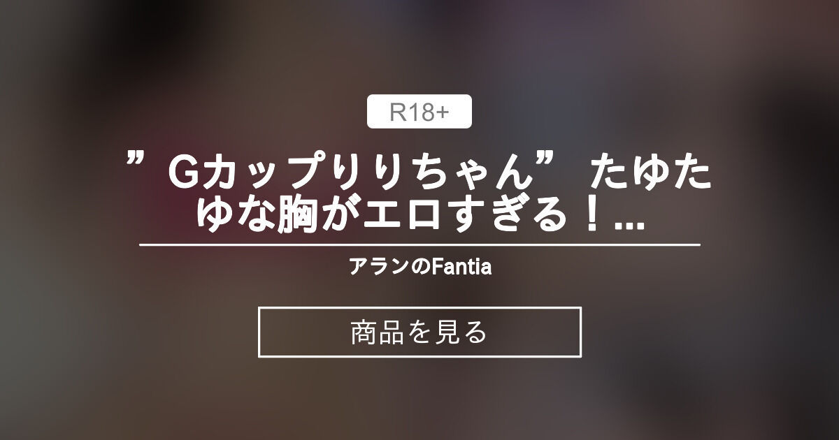 【個人撮影】 ”Gカップりりちゃん” たゆたゆな胸がエロすぎる！感度も抜群でガチイキまくり！最後は欲しがる体に大量中出し！ アランのFantia (アラン)の商品｜ファンティア[Fantia]