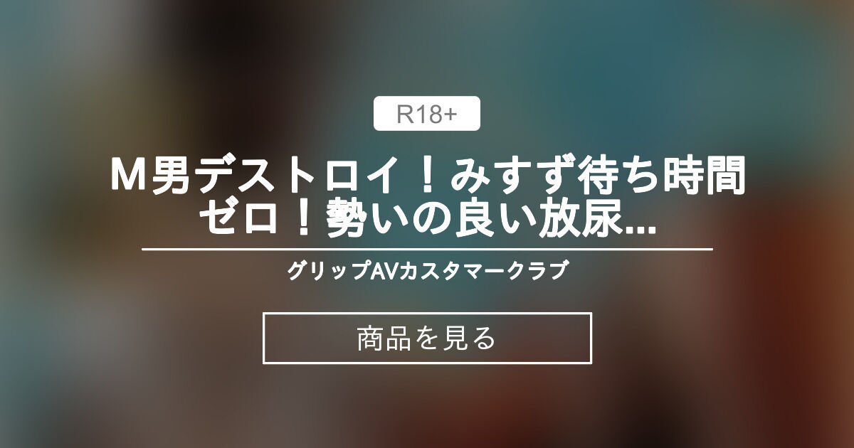【M男】 M男デストロイ！みすず待ち時間ゼロ！勢いの良い放尿＆ゴクゴク飲尿 グリップAVカスタマークラブ (フェチわしづかみ！グリップAVとなめ茸郎)の商品｜ファンティア[Fantia]