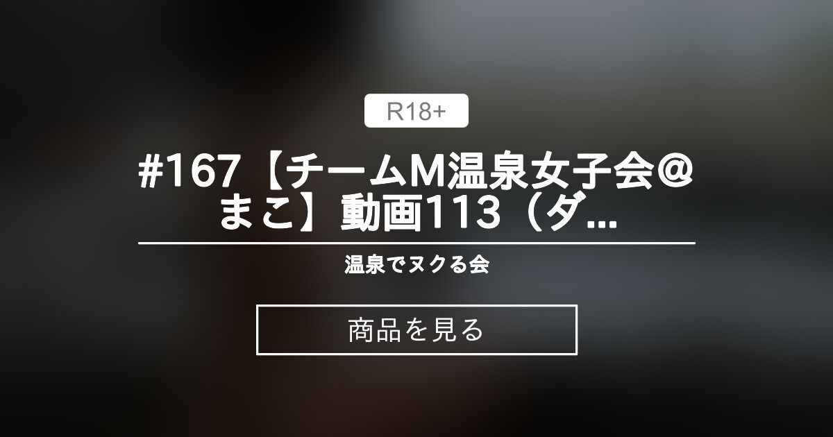#167【チームM温泉女子会＠まこ】動画113（ダウンロード版） 温泉でヌクる会 (チームM♡温泉女子会公式)の商品｜ファンティア[Fantia]