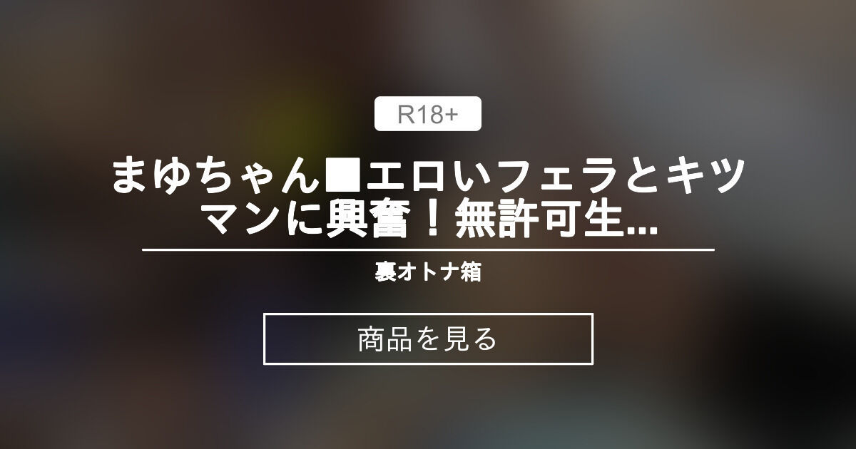 【JK】 まゆちゃん エロいフェラとキツマンに興奮！無許可生挿入！ 裏オトナ箱 (オトナ箱) 상품｜판티아 [Fantia]