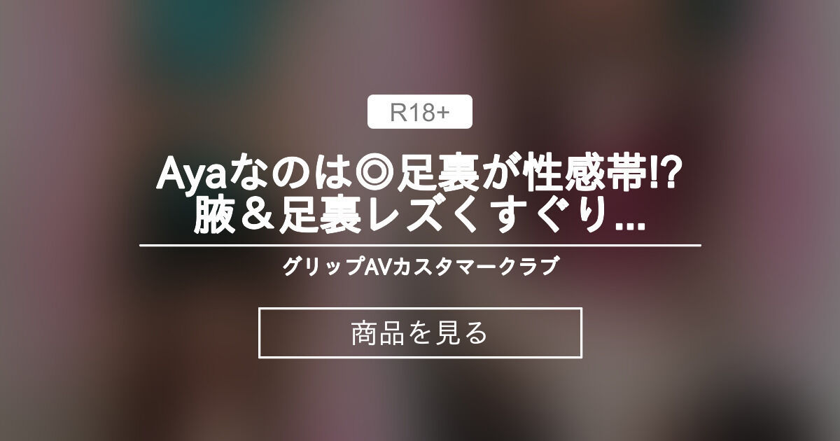 【AYA】 Aya→なのは 足裏が性感帯!?腋＆足裏レズくすぐり大絶頂マッサージ グリップAVカスタマークラブ (フェチわしづかみ！グリップAVとなめ茸郎)の商品｜ファンティア[Fantia]