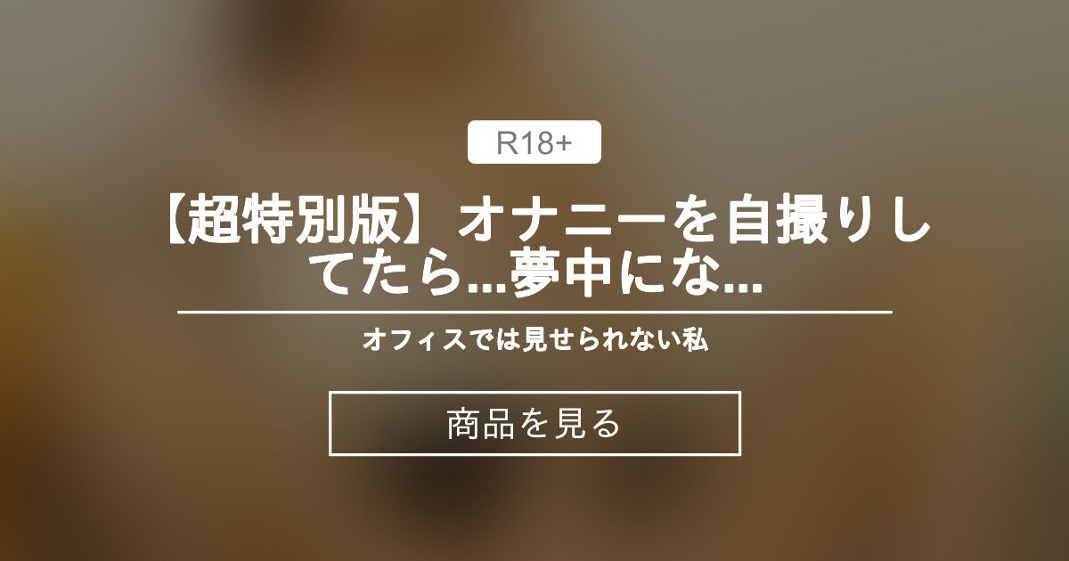 【OL】 【超特別版】オナニーを自撮りしてたら...夢中になって/// オフィスでは見せられない私 (丸の内OLノかすみ)の商品｜ファンティア[Fantia]