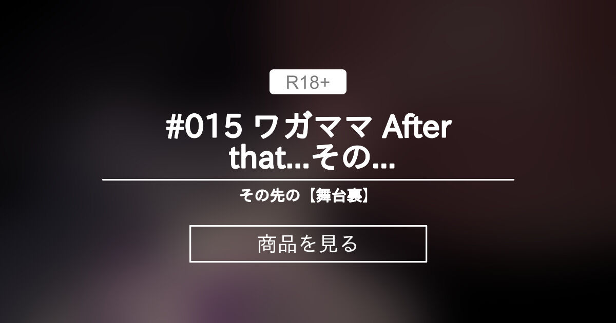 【フェラ】 #015 ワガママ After that...その先の物語 その先の【舞台裏】 (星見省)の商品｜ファンティア[Fantia]