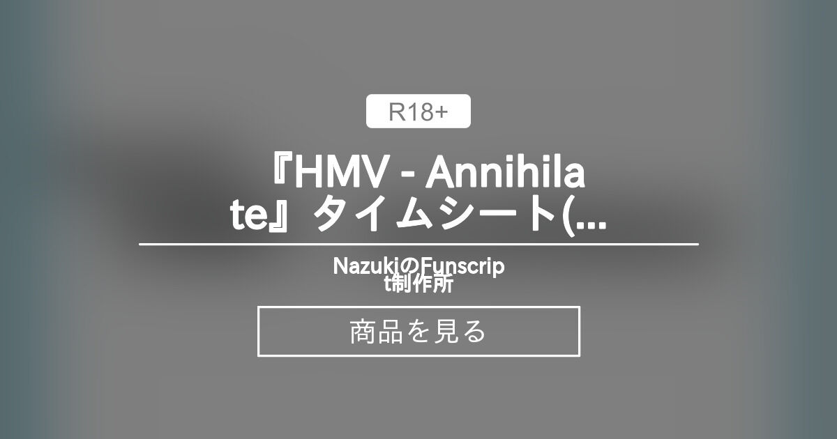【funscript】 『HMV - Annihilate』タイムシート(Funscript) NazukiのFunscript制作所 (Nazuki)の商品｜ファンティア[Fantia]