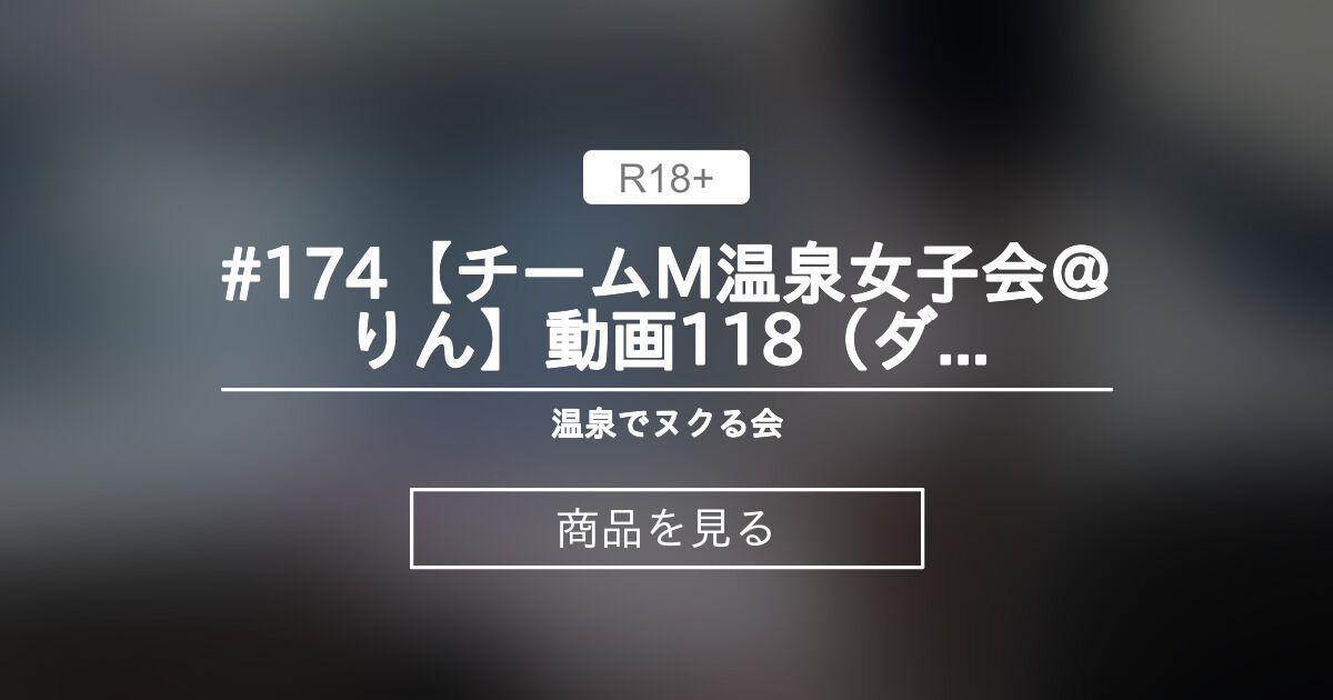 #174【チームM温泉女子会＠りん】動画118（ダウンロード版） 温泉でヌクる会 (チームM♡温泉女子会公式)の商品｜ファンティア[Fantia]