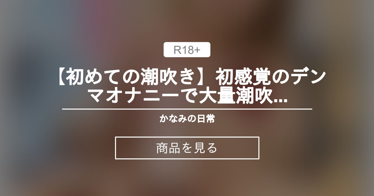 【オナニー】 【初めての潮吹き💦】初感覚のデンマオナニーで大量潮吹きしちゃった…🤍 🤍かなみの日常🤍 (かなみ)の商品｜ファンティア[Fantia]