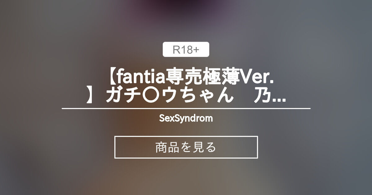 【ガチ〇ウちゃん】 【fantia専売極薄Ver.】ガチ〇ウちゃん 乃木⊿5期生テレパン似 スペちゃん 写真165枚 SxxSyndRom≠💍*。 (SxxSyndRome)の商品｜ファン ...