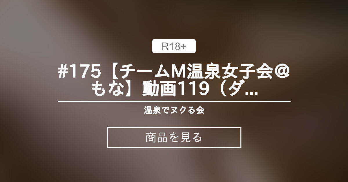 #175【チームM温泉女子会＠もな】動画119（ダウンロード版） 温泉でヌクる会 (チームM♡温泉女子会公式)の商品｜ファンティア[Fantia]