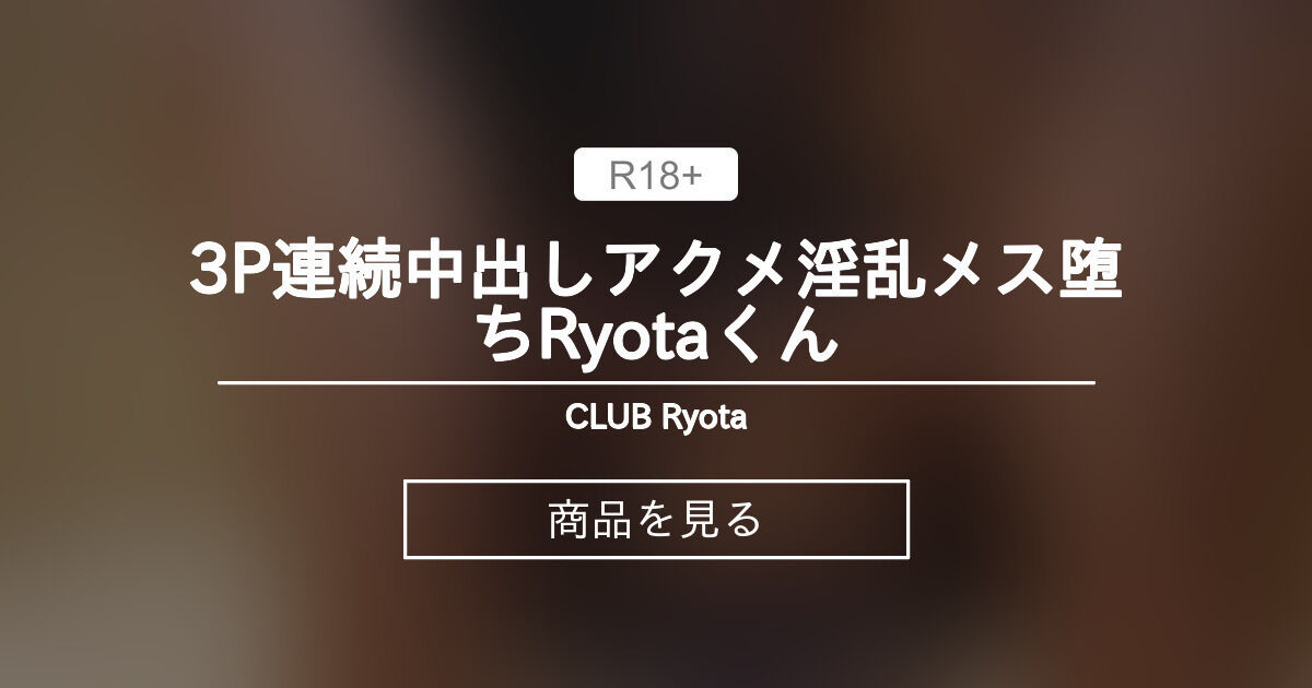 【女装】 3P連続中出しアクメ 淫乱メス堕ちRyotaくん💕 CLUB Ryota (Ryota)の商品｜ファンティア[Fantia]