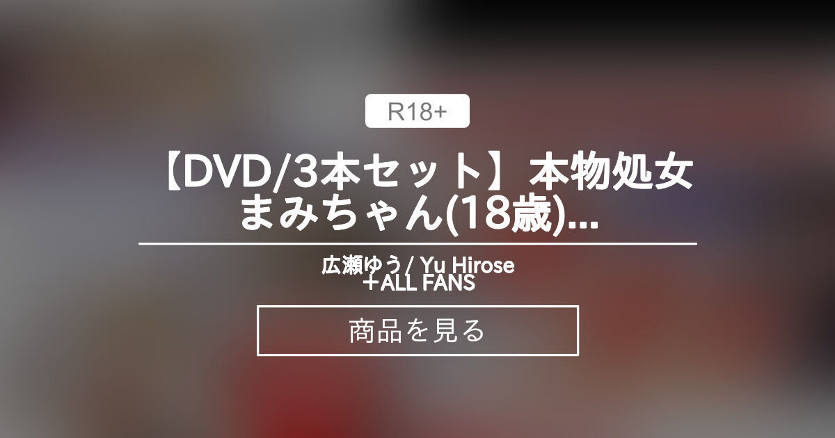 【広瀬ゆう】 【DVD/3本セット】本物処女まみちゃん(18歳) 処女喪失まで完全版 広瀬ゆう/ Yu Hirose＋ALL FANS (広瀬ゆう/ Yu Hirose)の商品｜ファンティア ...