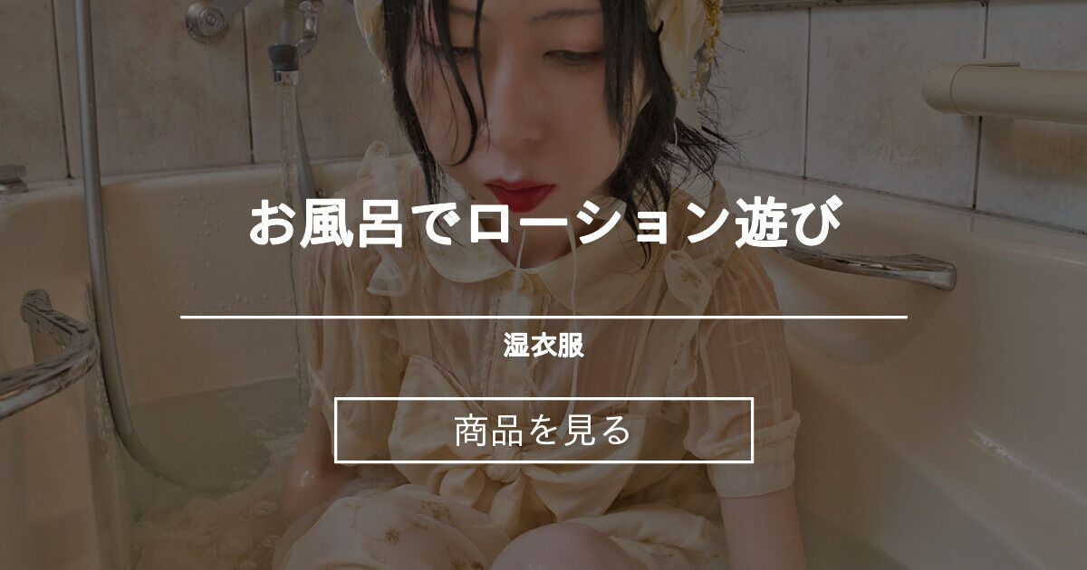 【WET】 お風呂でローション遊び 湿衣服 (Shīyīfú)の商品｜ファンティア[Fantia]