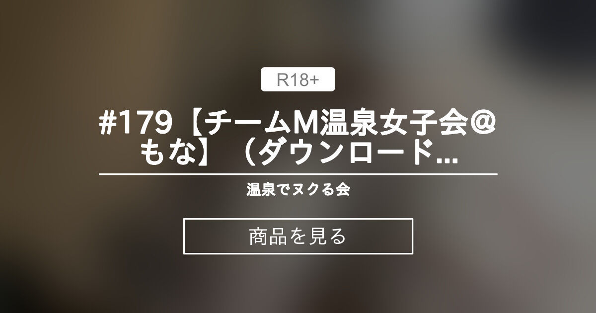 #179【チームM温泉女子会＠もな】（ダウンロード版） 温泉でヌクる会 (チームM♡温泉女子会公式)の商品｜ファンティア[Fantia]