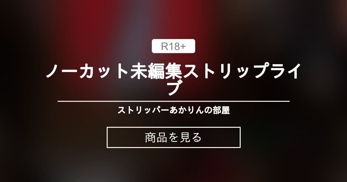 ノーカット未編集ストリップライブ ストリッパーあかりんの部屋 (AKARI⭐︎すとりっぱー)の商品｜ファンティア[Fantia]