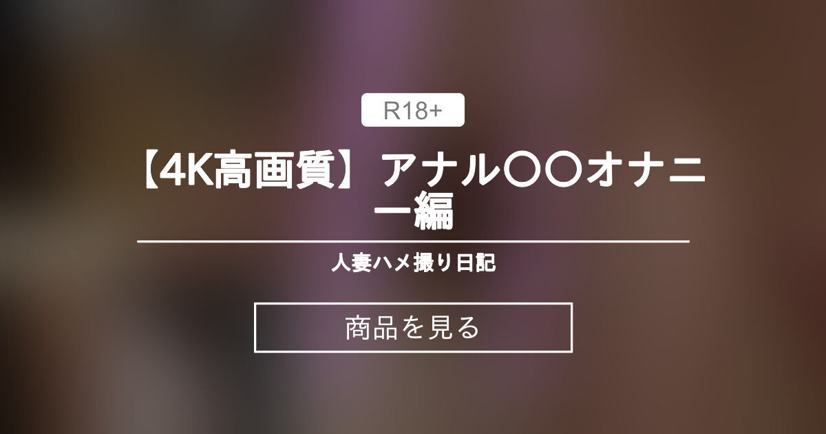 【アナル】 【4K高画質】アナル〇〇💗オナニー編 人妻ハメ撮り日記 (敏感な美紀)の商品｜ファンティア[Fantia]
