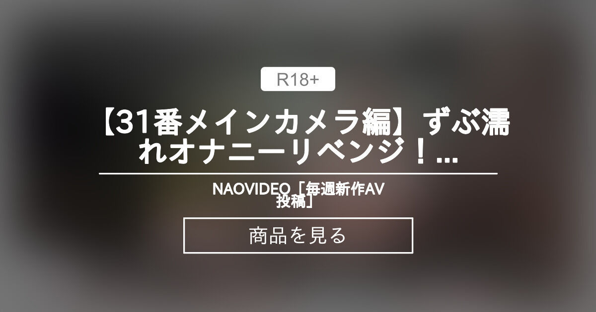 【公開終了作品】 【31番メインカメラ編】ずぶ濡れオナニーリベンジ！潮吹き3連発の大暴走！ NAOVIDEO[毎週新作AV投稿] (蒼宮菜緒)の商品｜ファンティア[Fantia]