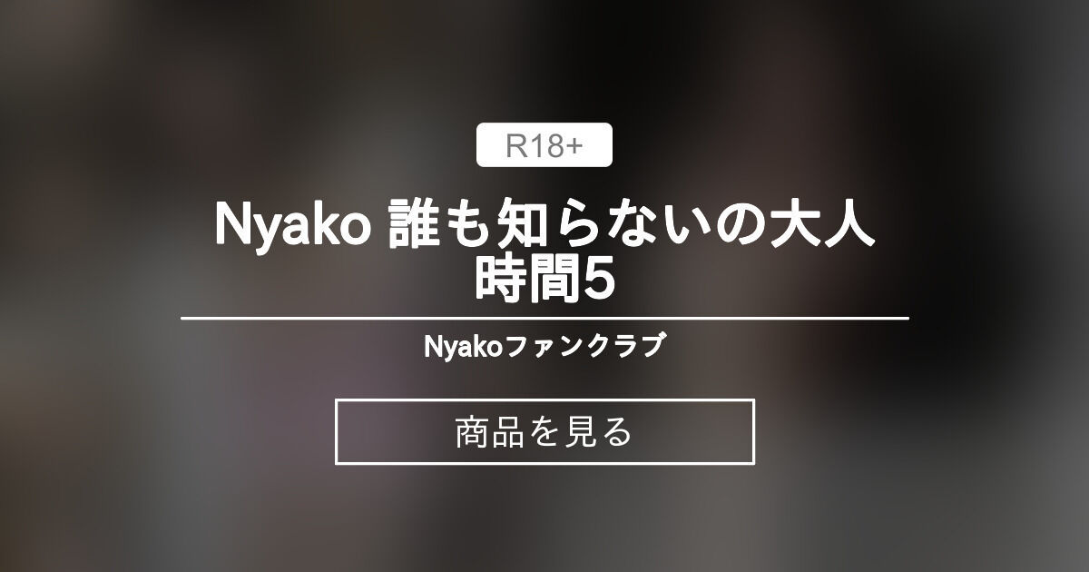 Nyako 誰も知らないの大人時間5 Nyakoファンクラブ (Nyako)の商品｜ファンティア[Fantia]