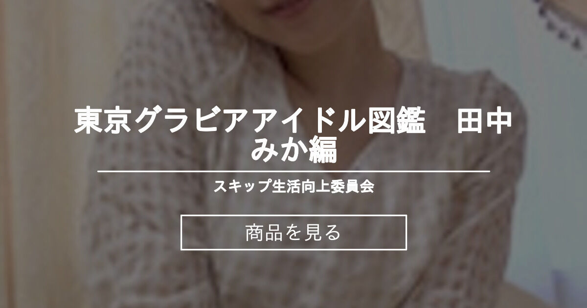 【ランク10国】 東京グラビアアイドル図鑑 田中みか編 スキップ生活向上委員会 (スキップスキップ)の商品｜ファンティア[Fantia]