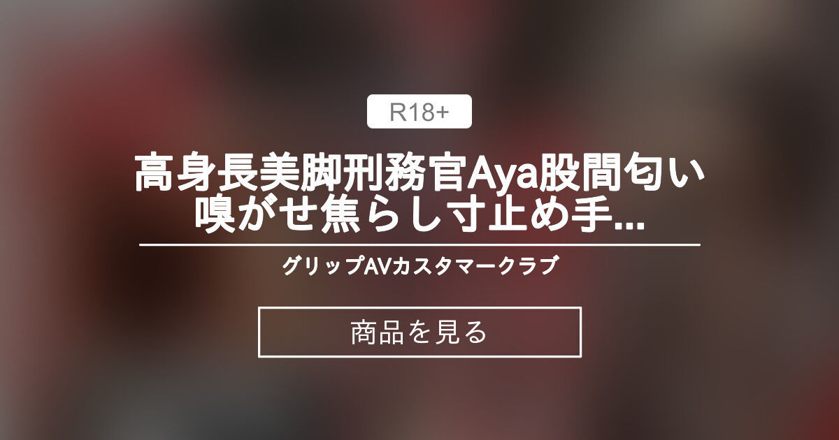 【AYA】 高身長美脚刑務官Aya股間匂い嗅がせ焦らし寸止め手コキオナニー見学 グリップAVカスタマークラブ (フェチわしづかみ！グリップAVとなめ茸郎)の商品｜ファンティア[Fantia]