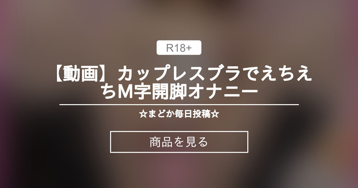 【太もも】 【動画】カップレスブラでえちえちM字開脚オナニー💓💓 ☆まどか毎日投稿☆ ((☆えちえち少女 ch☆))の商品｜ファンティア[Fantia]