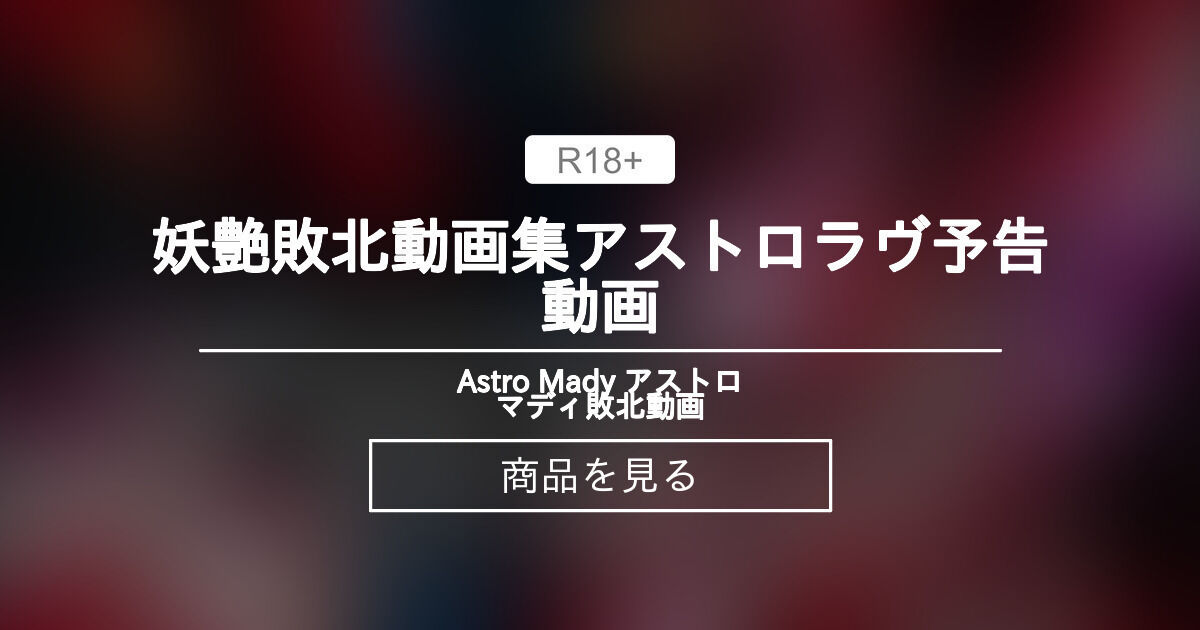 【巨大ヒロイン】 妖艶敗北動画集アストロラヴ予告動画 Astro Mady アストロマディ敗北動画 (tete)の商品｜ファンティア[Fantia]