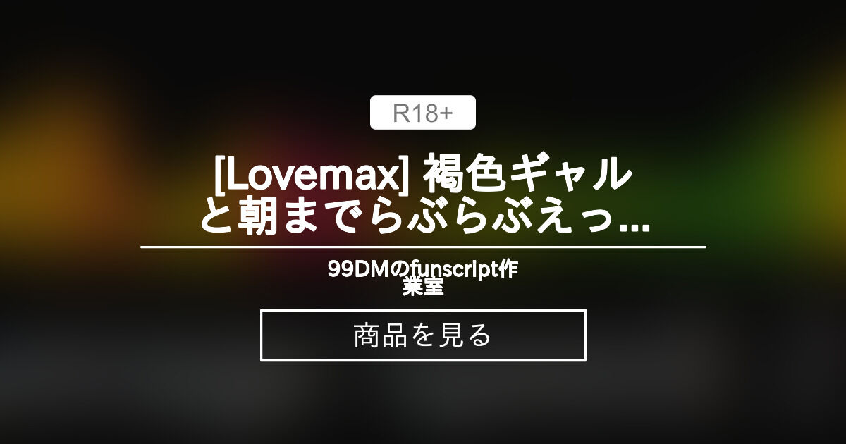 【funscript】 [Lovemax] 褐色ギャルと朝までらぶらぶえっち - Funscript 99DMのfunscript作業室 (99DM)の商品｜ファンティア[Fantia]