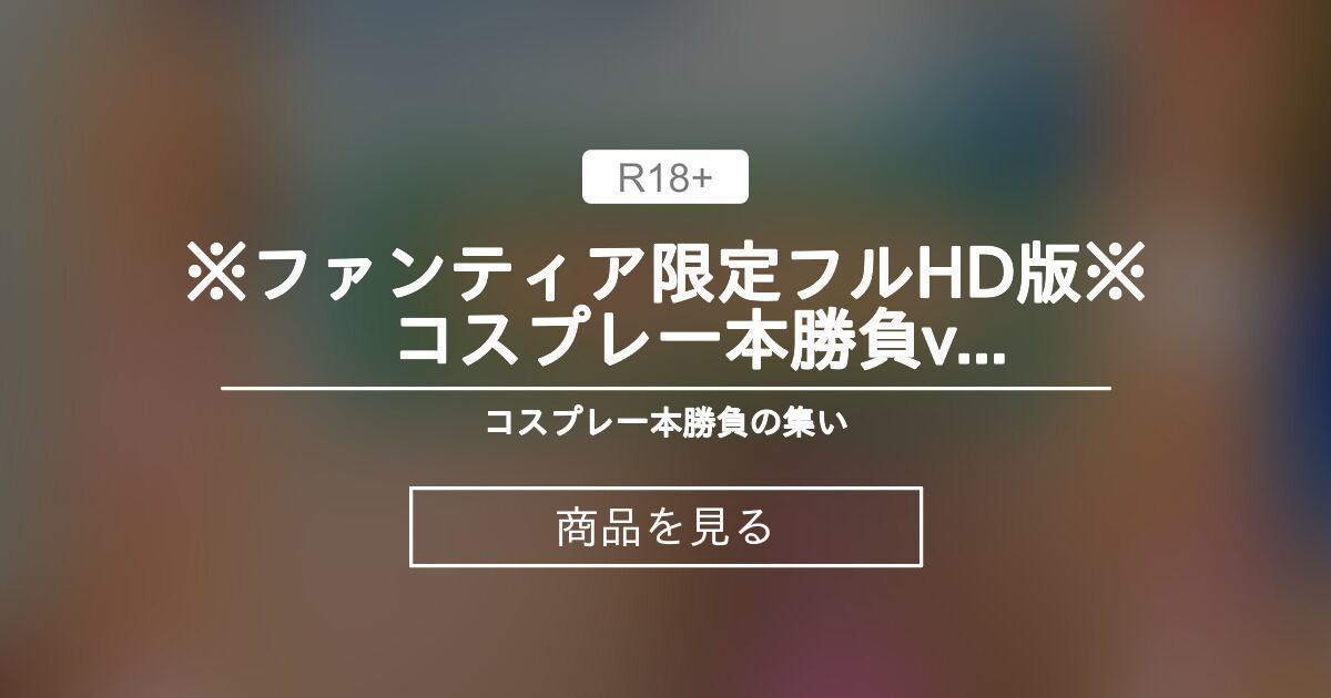 【真白みのり】 ※ファンティア限定フルHD版※ コスプレ一本勝負vol.160 エロすぎる顔に要注意！ エビ反り絶頂＆モチ尻揺れイキ！！「もっといっぱいマ コして！」 コスプレ一本勝負の集い ...
