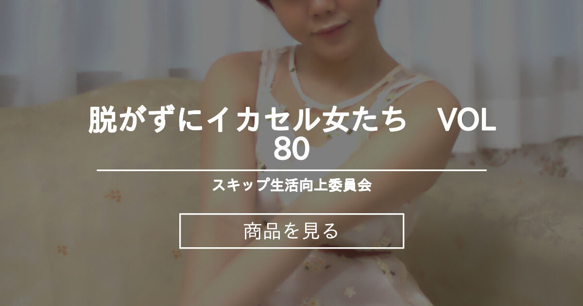 【ランク10国】 脱がずにイカセル女たち VOL80 スキップ生活向上委員会 (スキップスキップ)の商品｜ファンティア[Fantia]