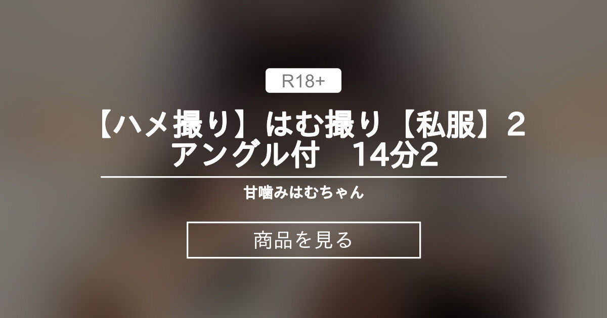 【ハメ撮り】 【ハメ撮り】はむ撮り🐹【私服】2アングル付 14分×2 甘噛みはむちゃん (はむ)の商品｜ファンティア[Fantia]