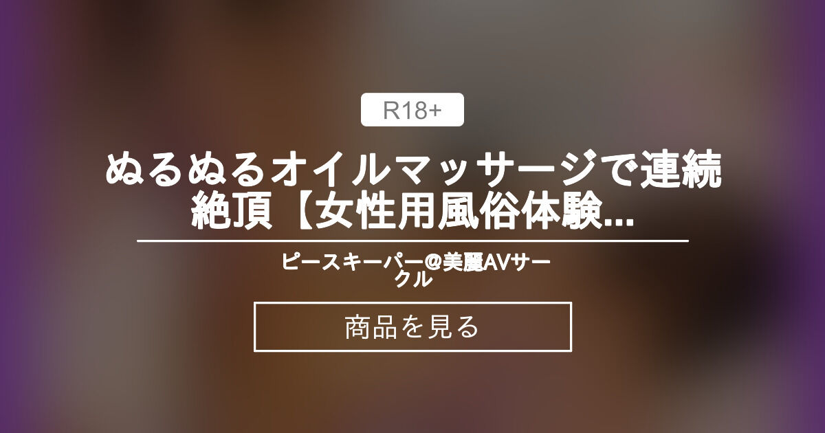 【女性向け】 ぬるぬるオイルマッサージで連続絶頂💞【女性用風俗体験動画】 ピースキーパー@美麗AVサークル (@pk15000)の商品｜ファンティア[Fantia]