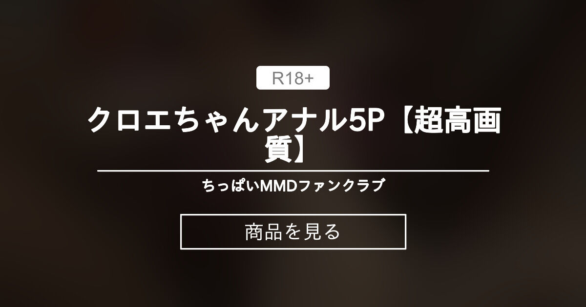 【5p】 クロエちゃんアナル5P【超高画質】 ちっぱいMMDファンクラブ (ちっぱいMMD)の商品｜ファンティア[Fantia]