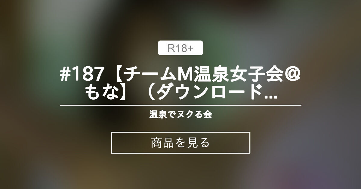 #187【チームM温泉女子会＠もな】（ダウンロード版） 温泉でヌクる会 (チームM♡温泉女子会公式)の商品｜ファンティア[Fantia]