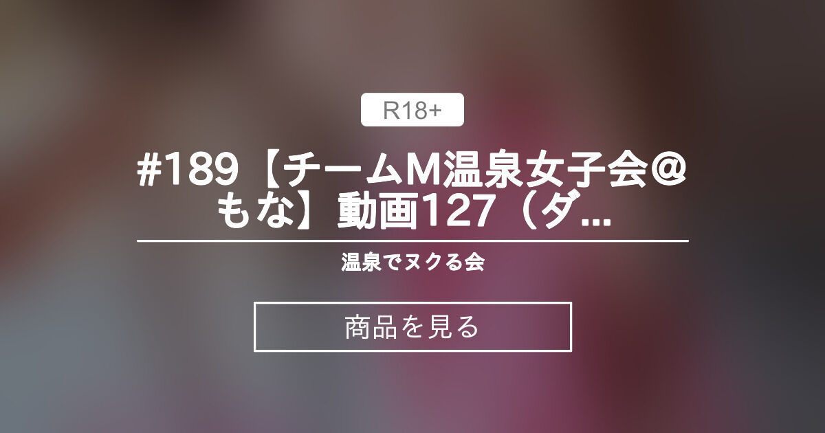 #189【チームM温泉女子会＠もな】動画127（ダウンロード版） 温泉でヌクる会 (チームM♡温泉女子会公式)の商品｜ファンティア[Fantia]