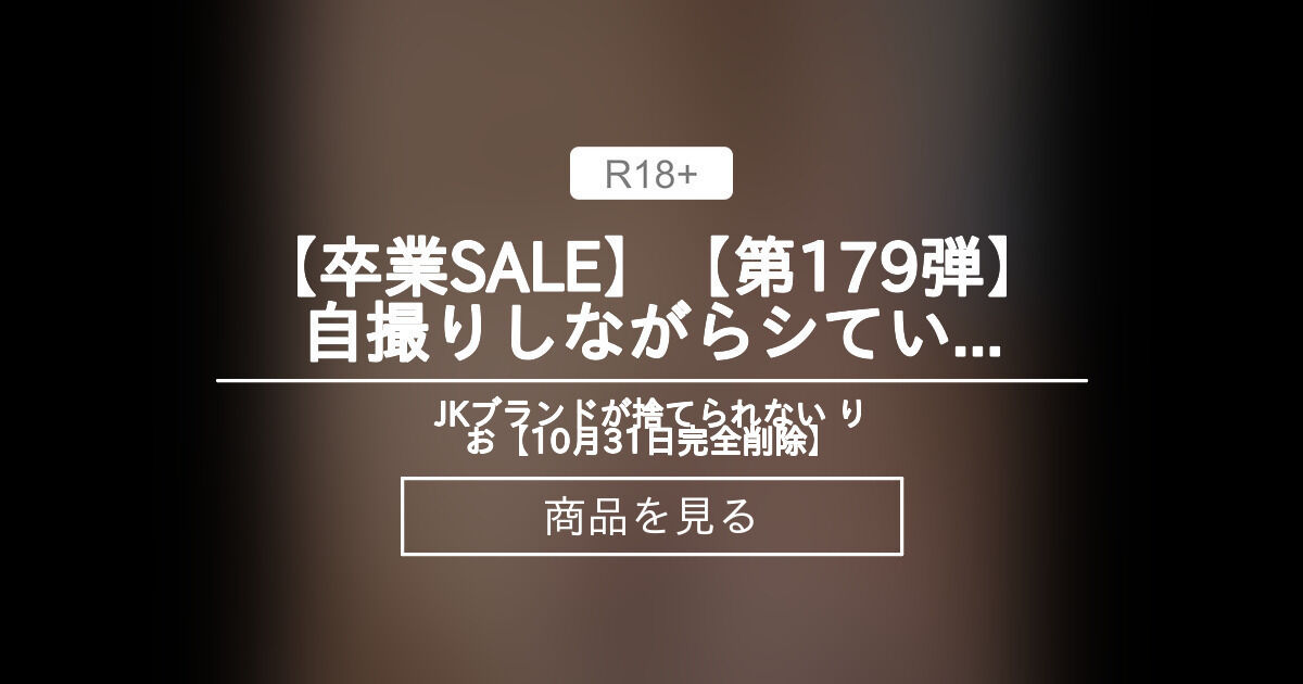 【りお】 【卒業sale】【第179弾】自撮りしながらシているところ見せるね Jkブランドが捨てられない りお【10月31日完全