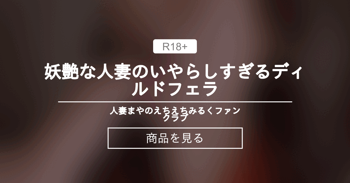 妖艶な人妻のいやらしすぎるディルドフェラ♡♡♡ 人妻まやのえちえちみるくファンクラブ (Maya*)の商品｜ファンティア[Fantia]