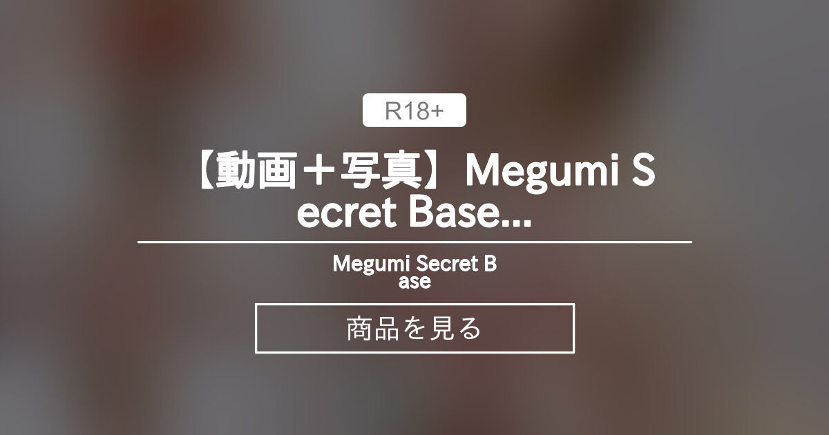 【動画＋写真】Megumi Secret Base Vol.20 Megumi Secret Base (aisakamegumi)の商品｜ファンティア[Fantia]