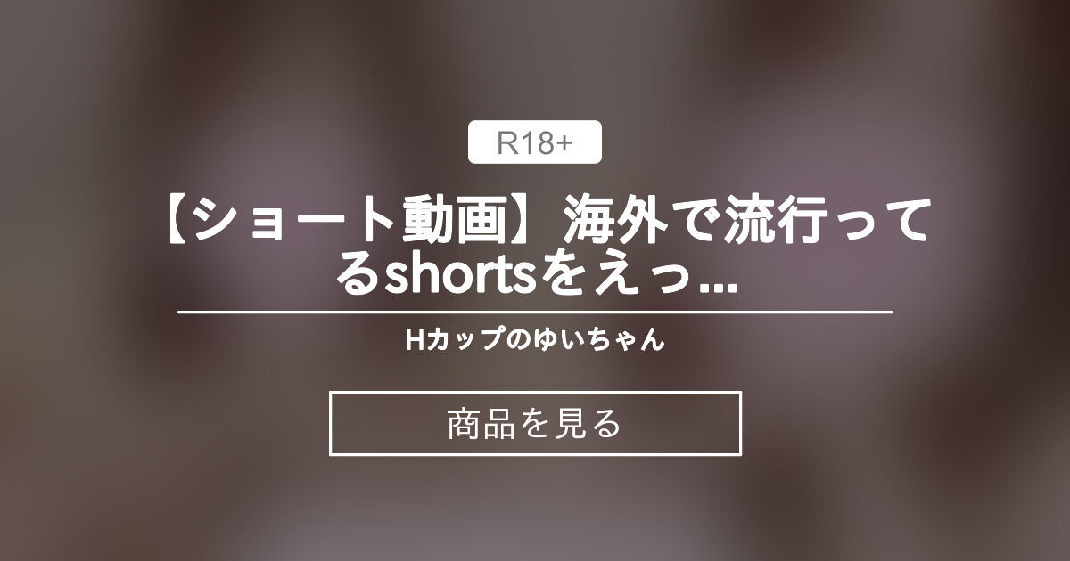 【ショート動画】海外で流行ってるshortsをえっち度マシマシで撮ってみた💗 Hカップのゆいちゃん ️ (ゆい)の商品｜ファンティア[Fantia]