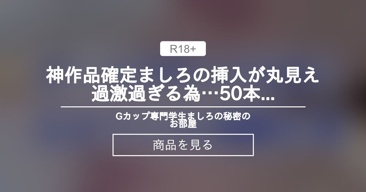 神作品確定 ましろの挿入が丸見え‼️過激過ぎる為…50本限定555円 Gカップ専門学生💎ましろ💎の秘密のお部屋💖 (Gカップ専門学生💎ましろ💎)の商品｜ファンティア[Fantia]