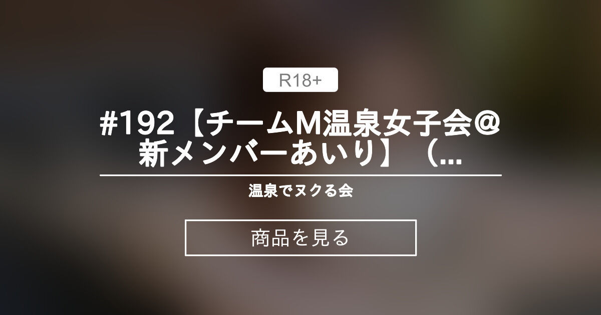 #192【チームM温泉女子会＠新メンバーあいり】（ダウンロード版） 温泉でヌクる会 (チームM♡温泉女子会公式)の商品｜ファンティア[Fantia]