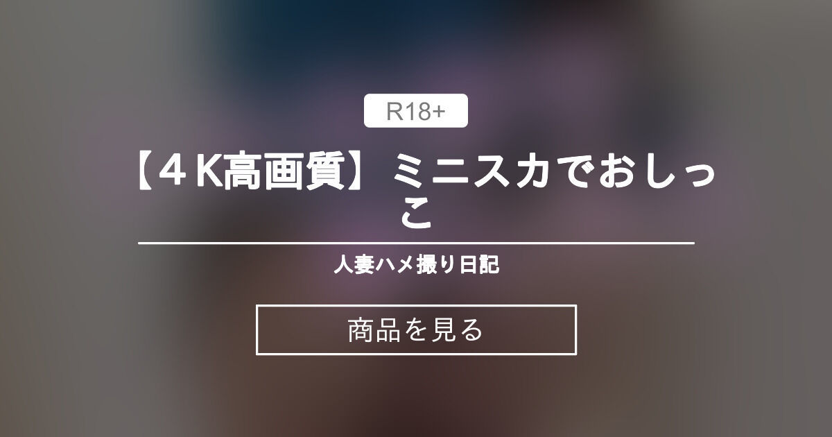 【4K高画質】 【4K高画質】ミニスカでおしっこ💕 人妻ハメ撮り日記 (敏感な美紀)の商品｜ファンティア[Fantia]