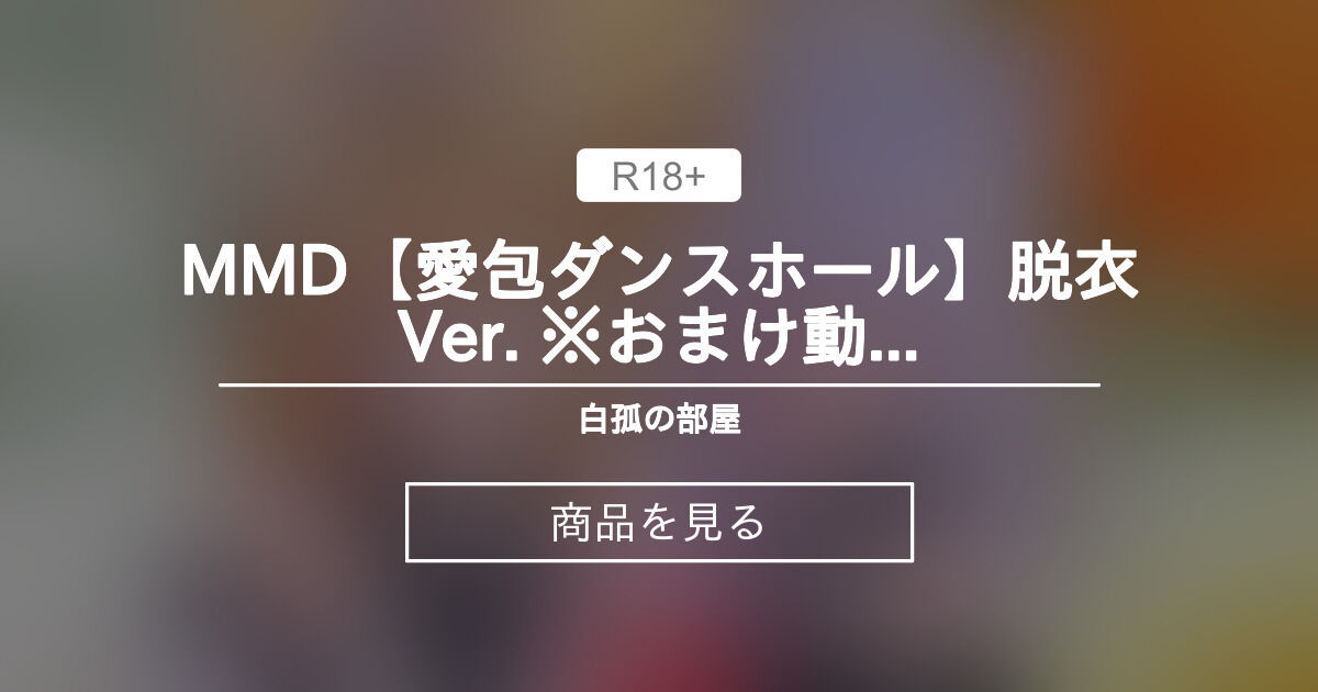 MMD【愛包ダンスホール】脱衣Ver. ※おまけ動画付き 白孤の部屋 (白狐)の商品｜ファンティア[Fantia]