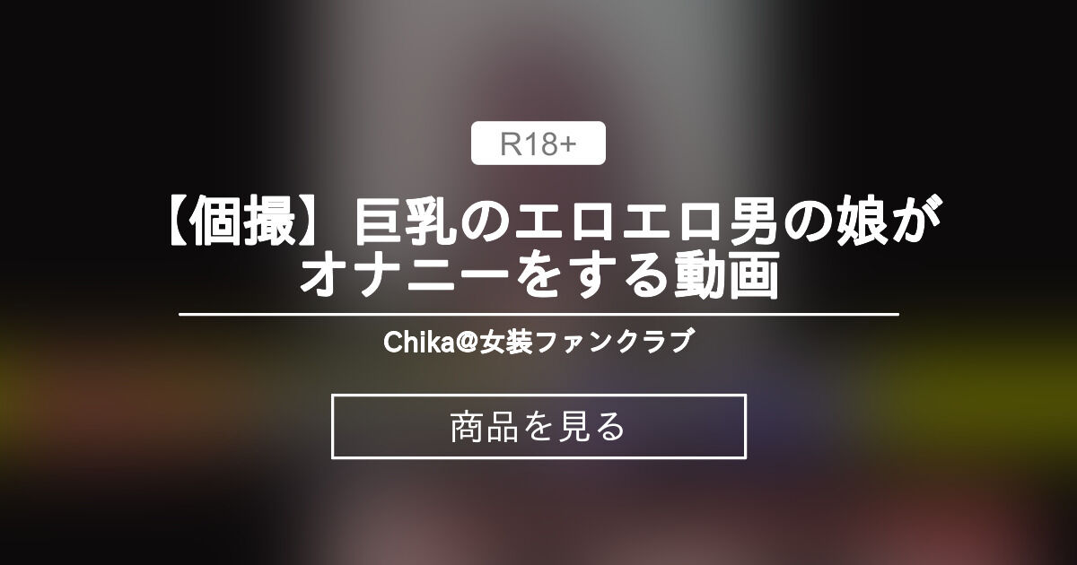 【女装】 【個撮】巨乳のエロエロ男の娘がオナニーをする動画 Chika@女装ファンクラブ (ちか@女装)の商品｜ファンティア[Fantia]