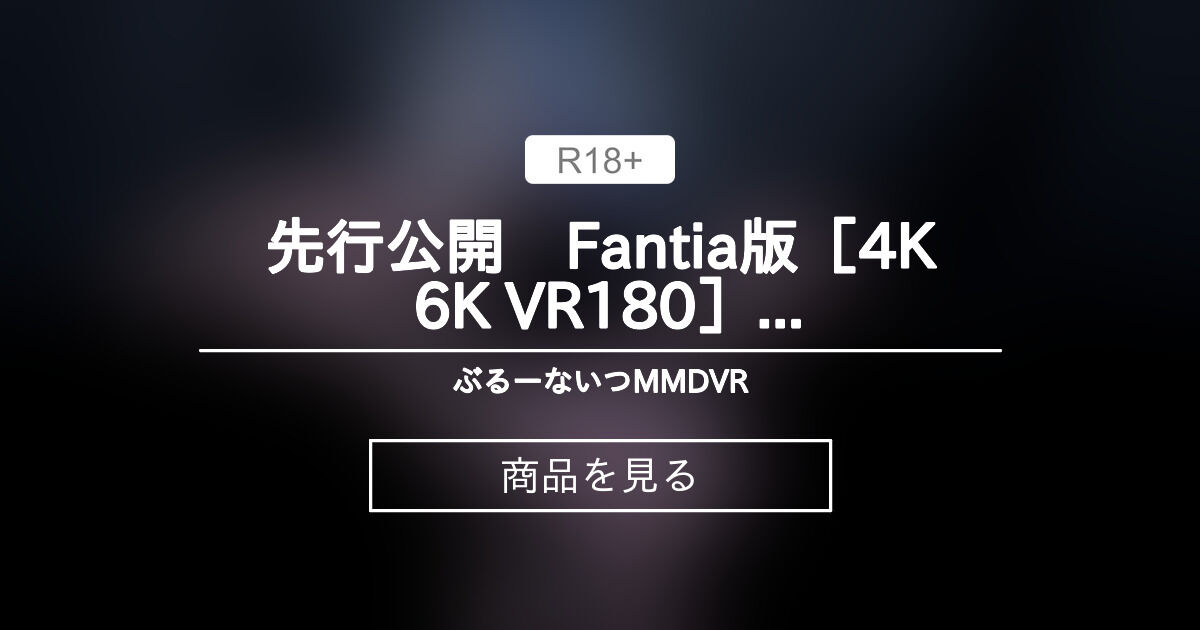 先行公開 Fantia版[4K 6K VR180]国常立[BreakOutOf] ぶるーないつMMDVR (ぶるーないつ)の商品｜ファンティア[Fantia]
