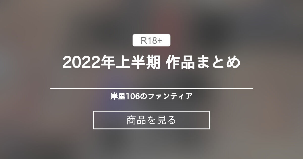 【オリジナル】 2022年上半期 作品まとめ 岸里106のファンティア (岸里106)の商品｜ファンティア[Fantia]